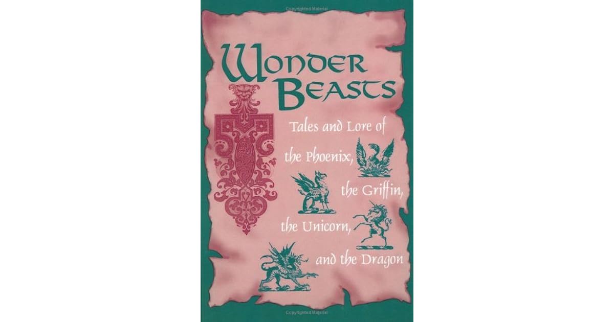 Wonder Beasts: Tales and Lore of the Phoenix, the Griffin, the Unicorn ...