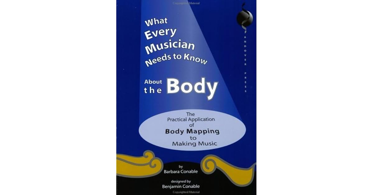 What Every Musician Needs To Know About The Body: The Practical ...