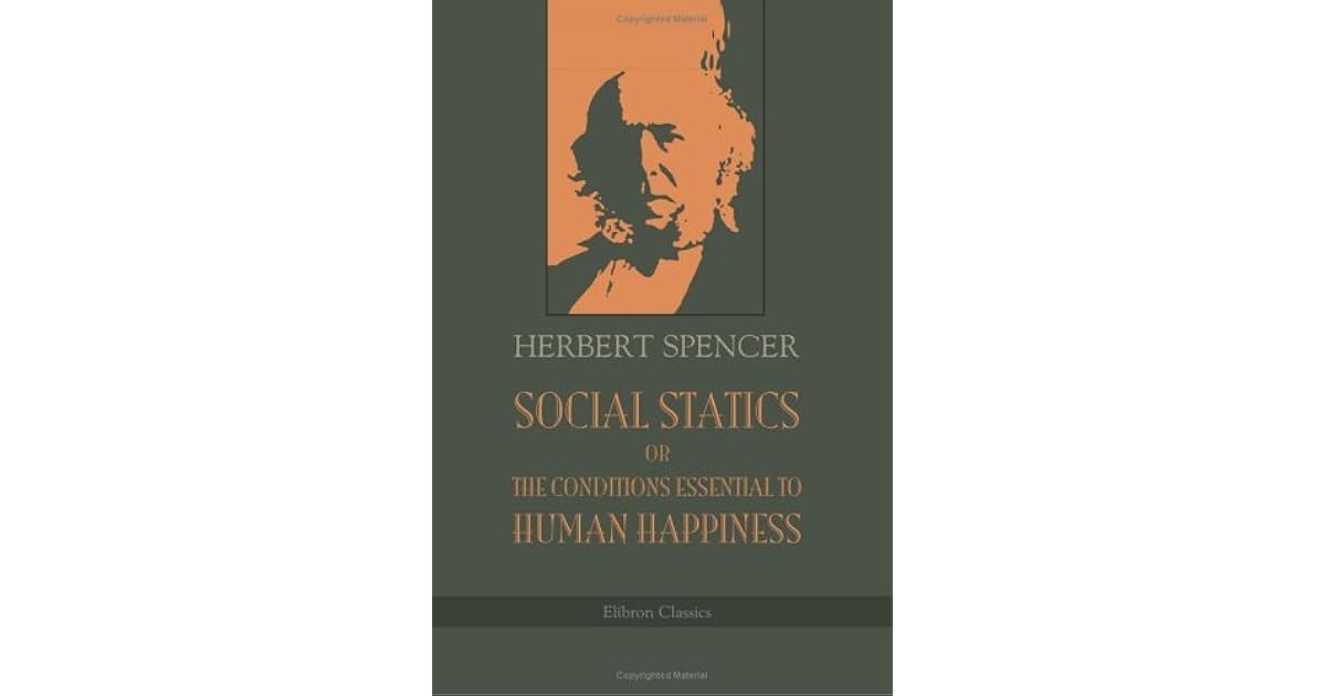 Social Statics or The Conditions Essential to Human Happiness Specified ...