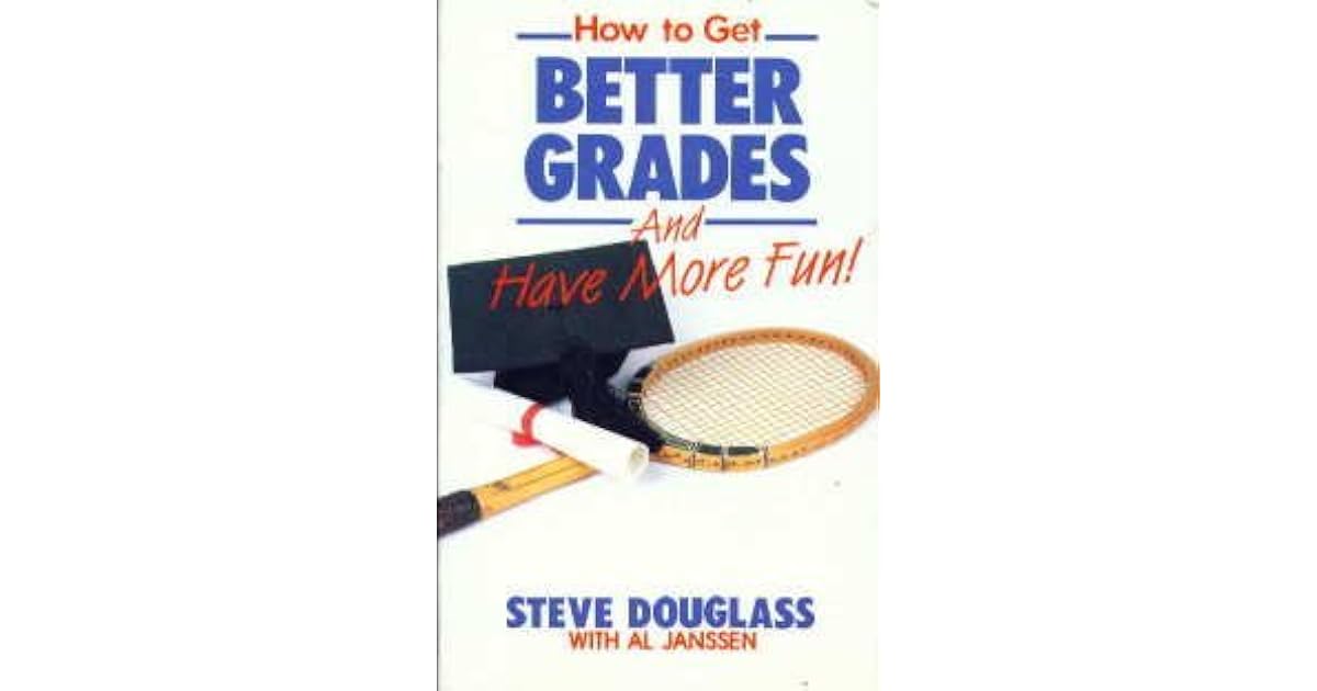 How To Get Better Grades And Have More Fun By Steve Douglass How To Get Better Grades And Have More Fun By Steve Douglass