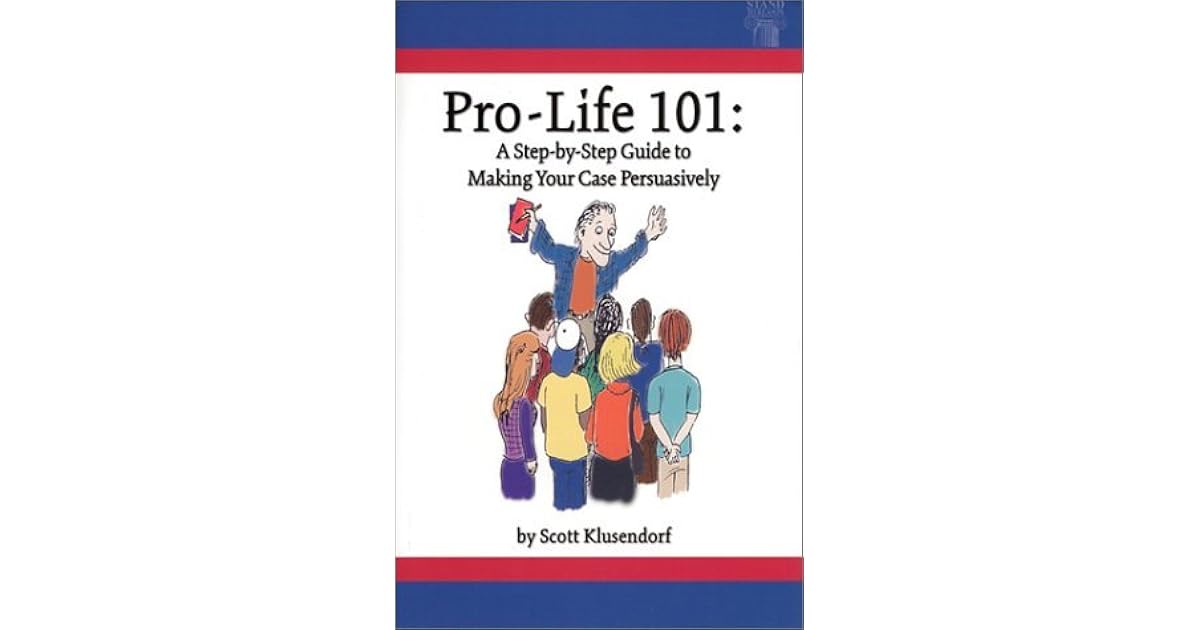 Pro Life 101: A Step By Step Guide To Making Your Case Persuasively by ...