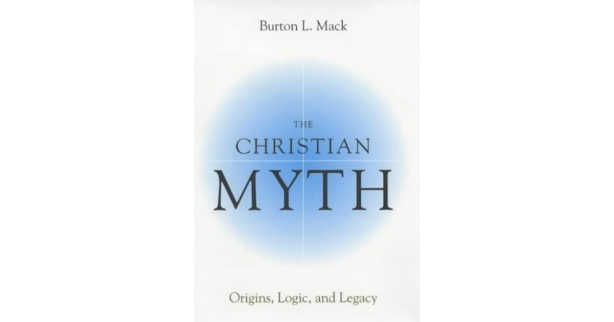 The Christian Myth: Origins, Logic and Legacy by Burton L. Mack