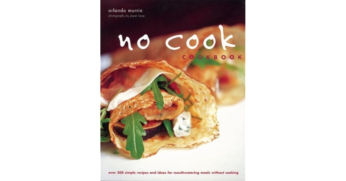 No Cook Cookbook: Over 200 Simple Recipes And Ideas For Mouthwatering ...