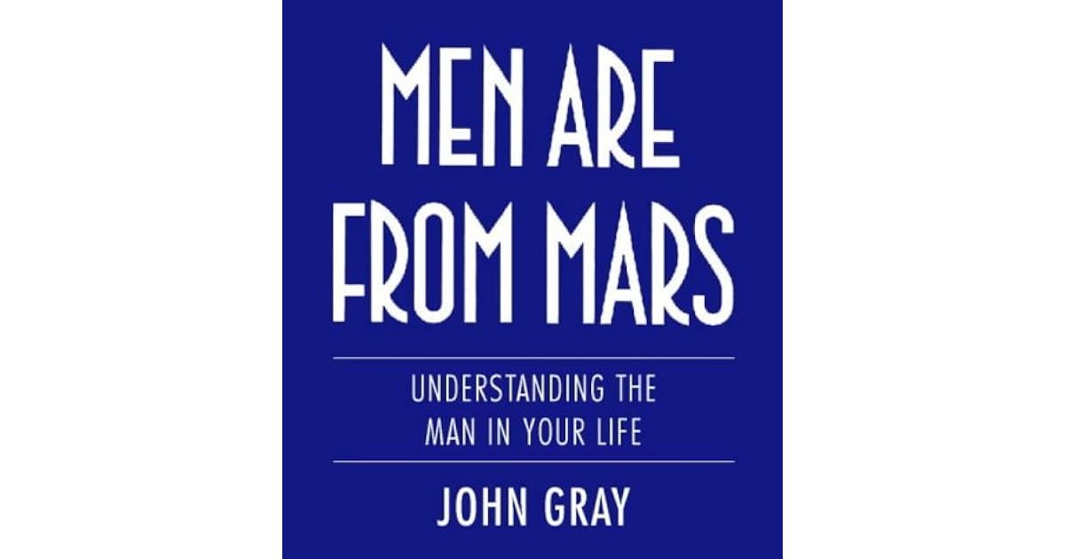 Men Are From Mars: Understanding The Man In Your Life by John Gray