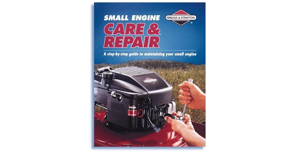 Small Engine Care & Repair: A Step By Step Guide To Maintaining Your ...
