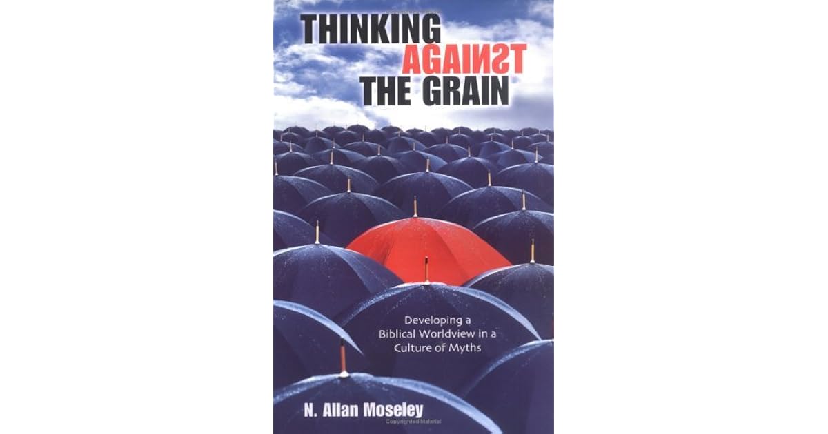 Thinking Against the Grain: Developing a Biblical Worldview in a ...