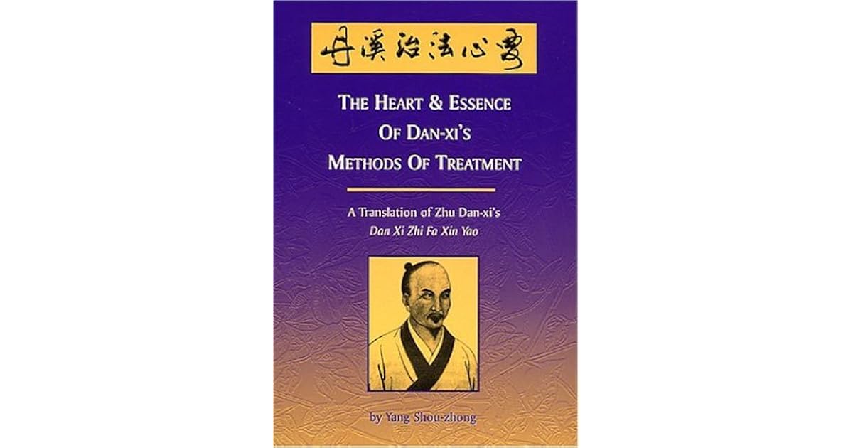 The Heart & Essence of Dan-Xi's Methods of Treatment: A Translation of ...