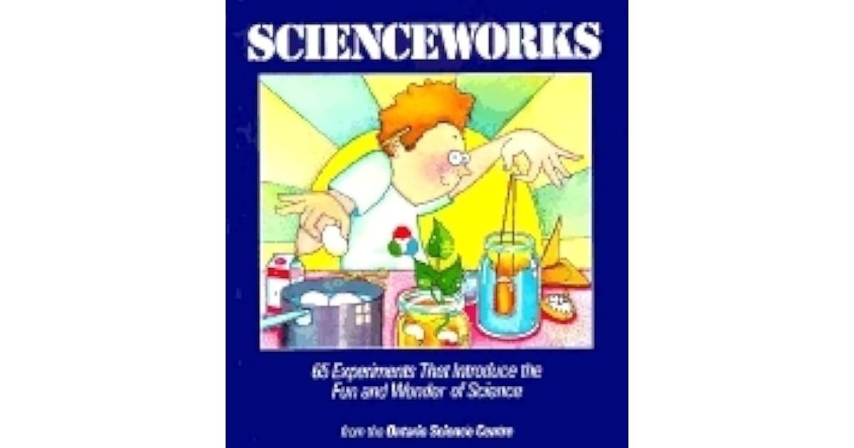 Scienceworks: 65 Experiments That Introduce The Fun And Wonder Of ...