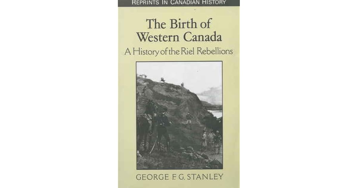 The Birth of Western Canada: A History of the Riel Rebellions by George ...