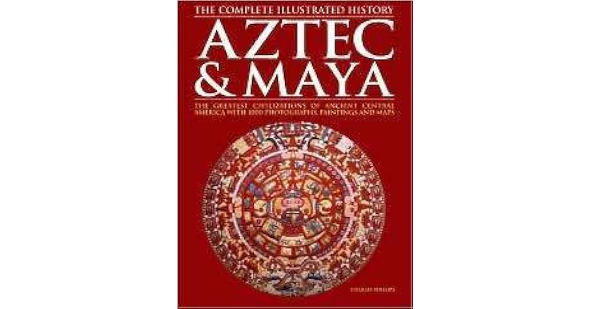 Aztec & Maya: The Complete Illustrated History by Charles Phillips