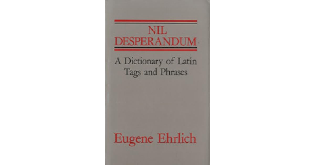 Nil Desperandum: A Dictionary Of Latin Tags And Useful Phrases by Eugene Ehrlich