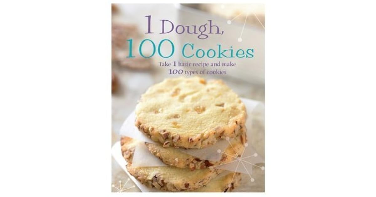1 Dough, 100 Cookies: Take 1 Basic Recipe and Make 100 Kinds of Cookies ...
