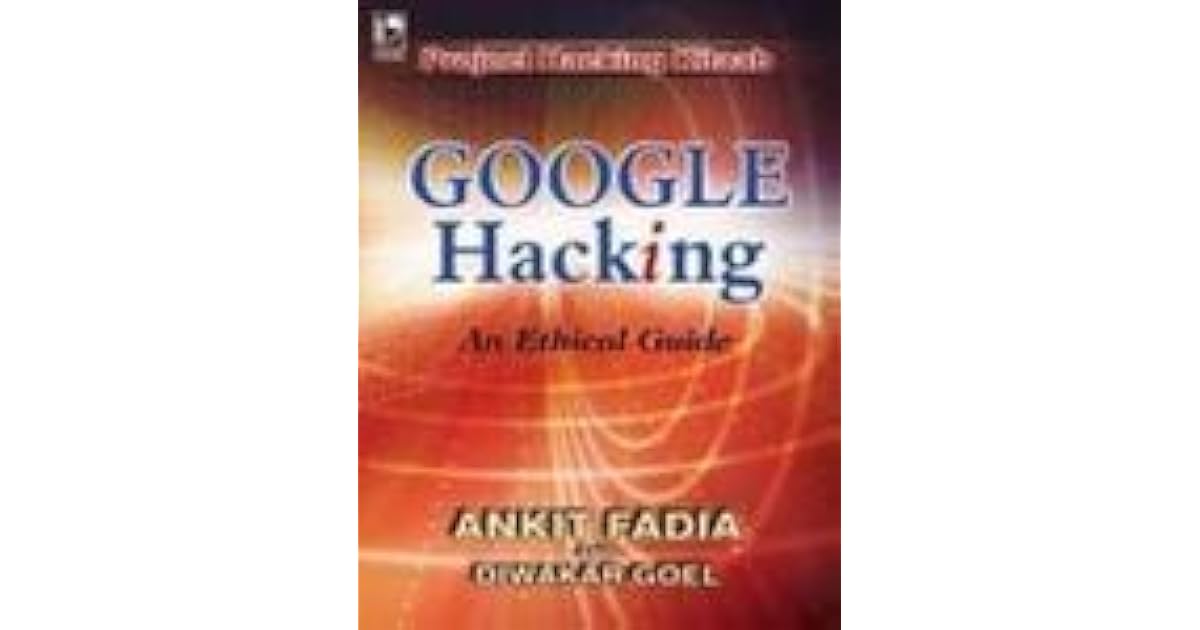 Google Hacking: An Ethical Hacking Guide To Google by Ankit Fadia
