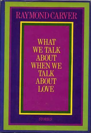 What We Talk About When We Talk About Love: Stories by Raymond Carver