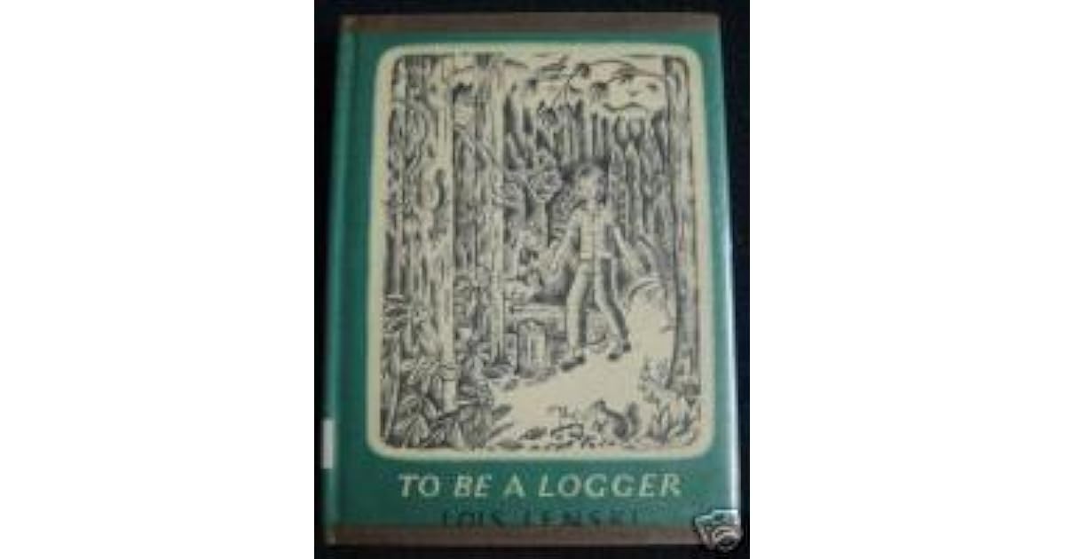 To Be A Logger by Lois Lenski