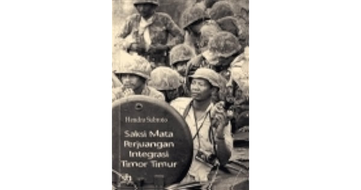 Saksi Mata Perjuangan Integrasi Timor Timur by Hendro Subroto