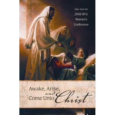 Awake, Arise, and Come Unto Christ: Talks from the 2008 BYU Women's ...