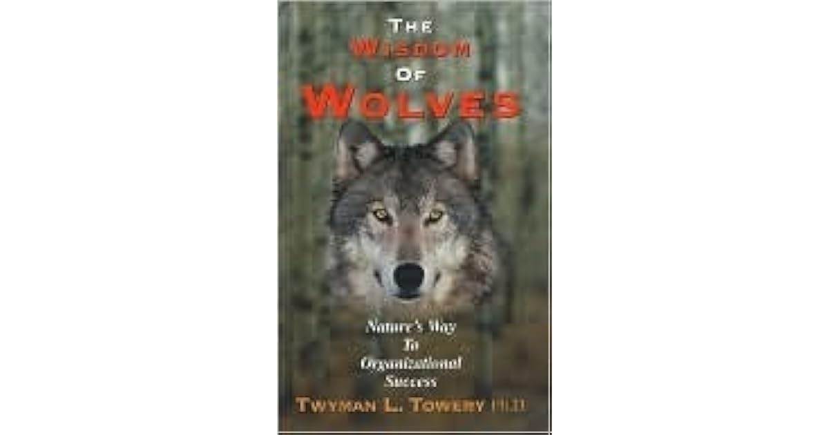 The Wisdom of Wolves: Nature's Way to Organizational Success by Twyman ...