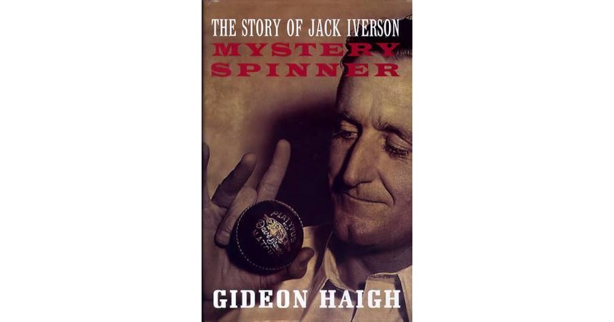 Mystery Spinner The Story of Jack Iverson by Gideon Haigh