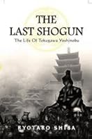 The Last Shogun: The Life of Tokugawa Yoshinobu by Ryōtarō Shiba