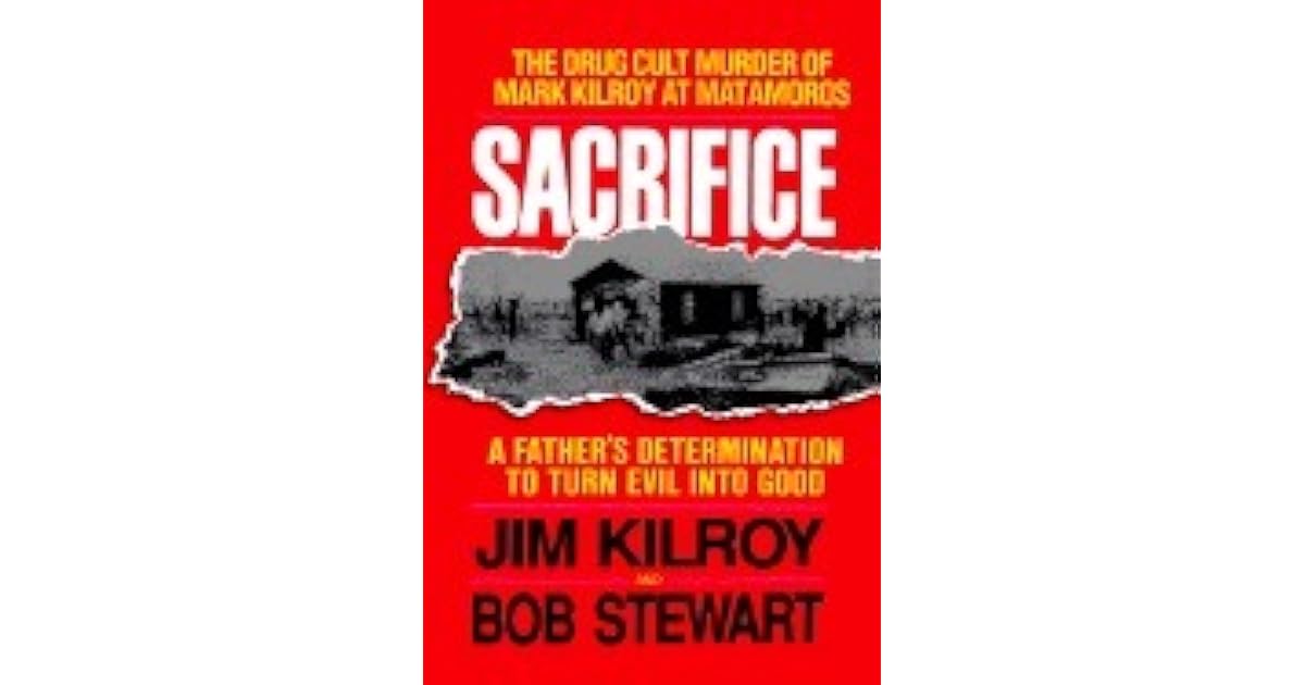 Sacrifice: The Tragic Cult Murder of Mark Kilroy in Matamoros: A Father ...
