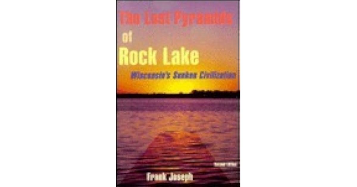 Lost Pyramids Of Rock Lake: Wisconsin's Sunken Civilization by Frank Joseph