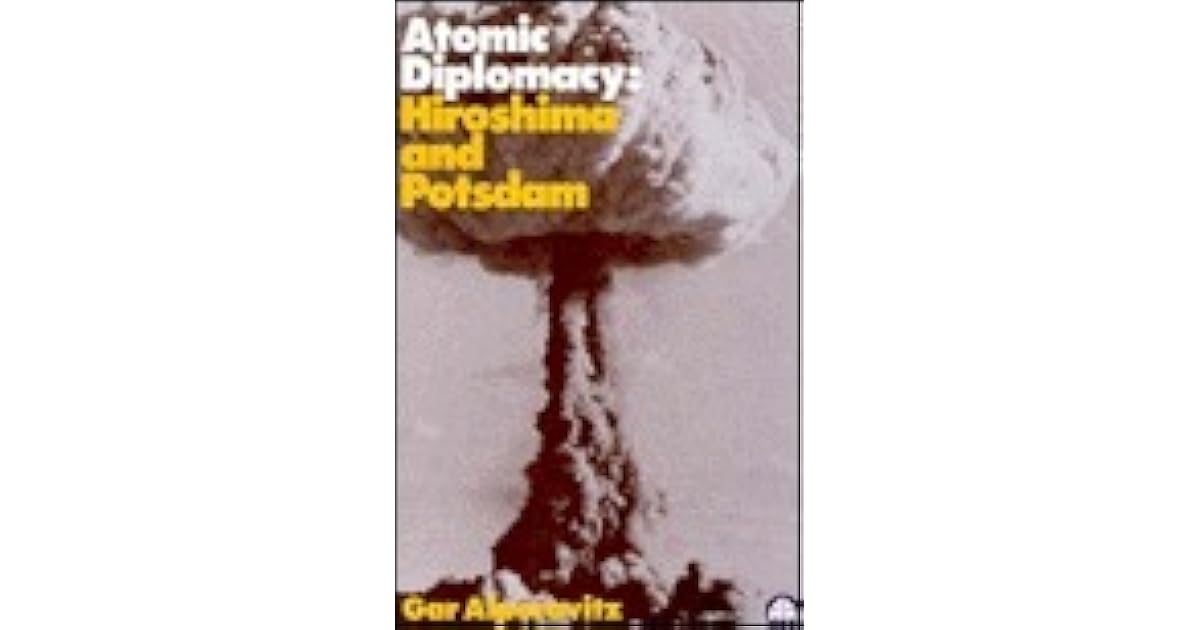 Atomic Diplomacy: Hiroshima and Potsdam: The Use of the Atomic Bomb and ...