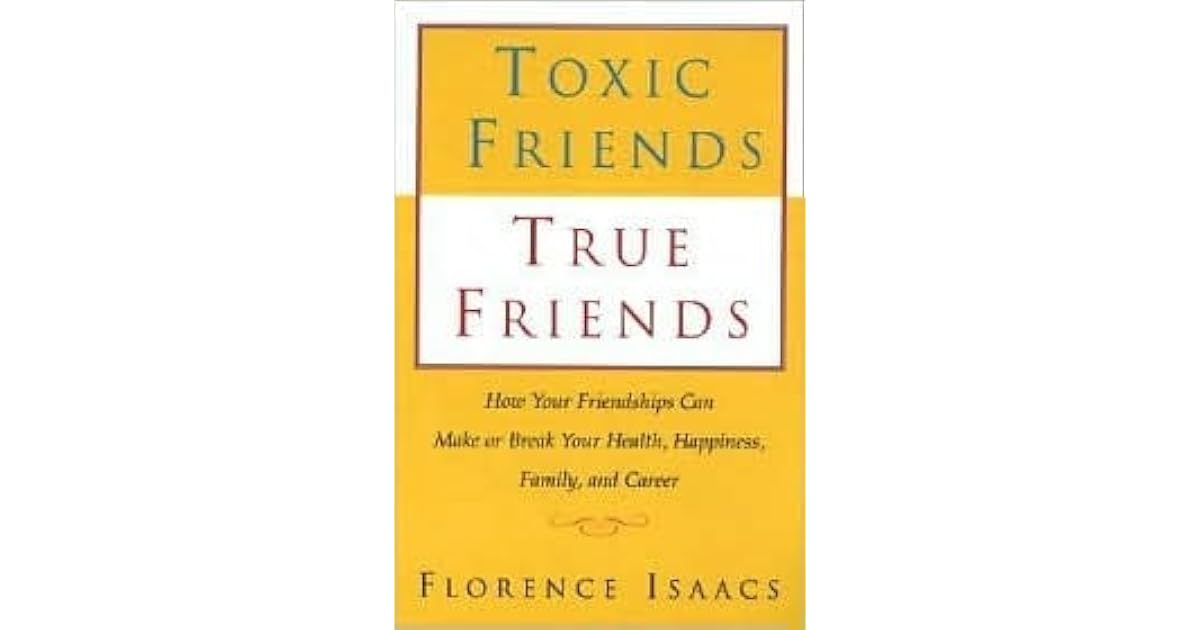 Toxic Friends True Friends: How Your Friendships Can Make or Break Your ...