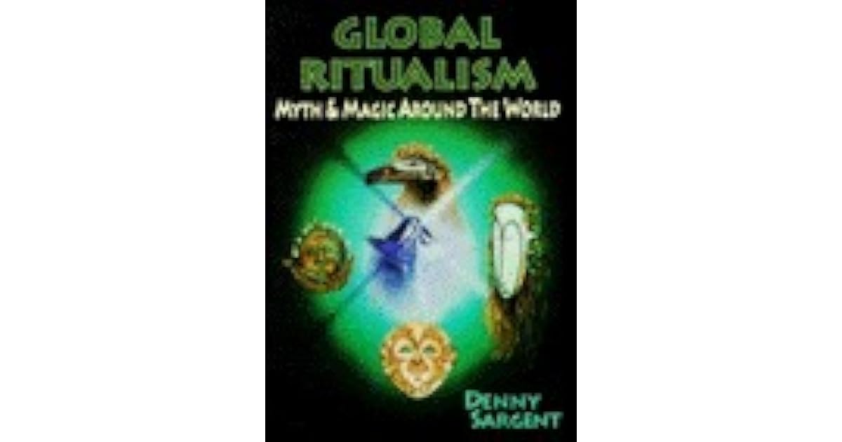 Global Ritualism: Myth & Magic Around the World by Denny Sargent