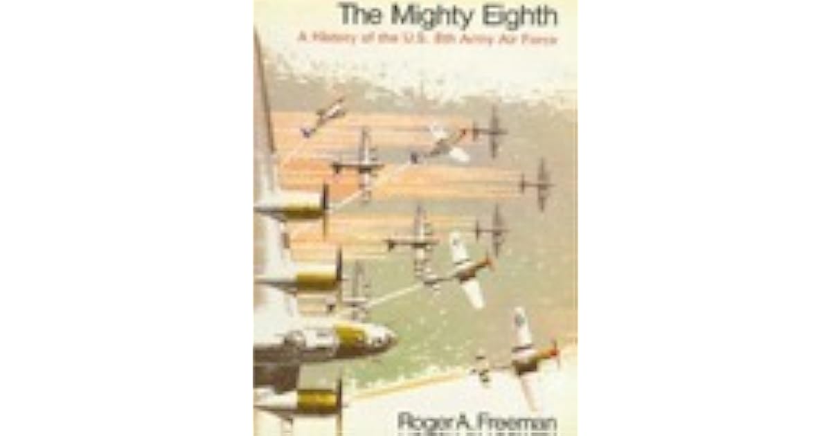 The Mighty Eighth: A History of the Units, Men, and Machines of the Us ...