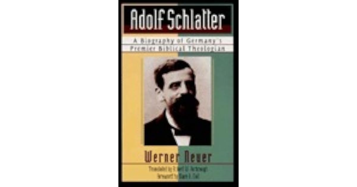 Adolf Schlatter: A Biography of Germany's Premier Biblical Theologian ...