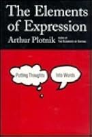 The Elements of Expression: Putting Thoughts into Words by Arthur Plotnik