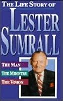 The Life Story of Lester Sumrall: The Man, the Ministry, the Vision by ...