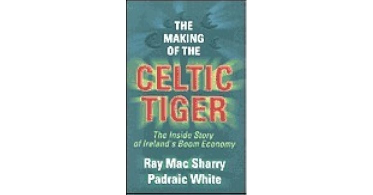 The Making Of The Celtic Tiger: The Inside Story Of Ireland's Boom ...