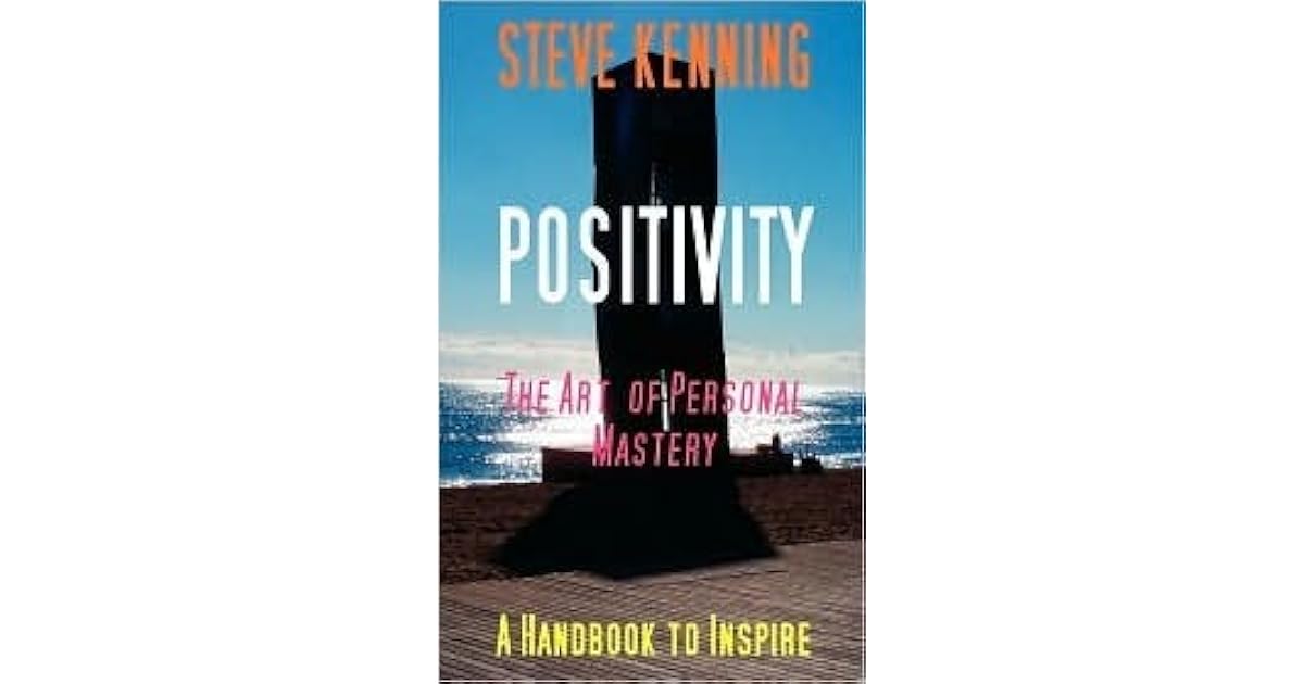 Positivity - The Art of Personal Mastery by Steve Kenning