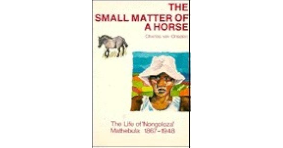 The Small Matter of a Horse: The Life of "Nongoloza" Mathebula, 1867 ...