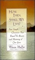 How Then, Shall We Live?: Four Simple Questions That Reveal the Beauty ...