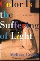 Color is the Suffering of Light: A Memoir by Melissa Green