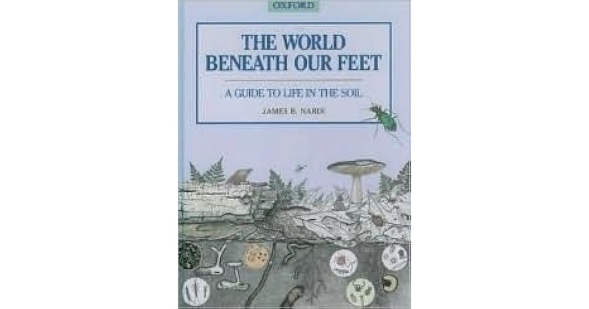 The World Beneath Our Feet: A Guide to Life in the Soil by James B. Nardi
