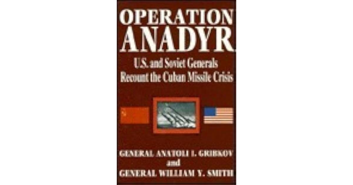Operation Anadyr: U. S. And Soviet Generals Recount The Cuban Missile ...