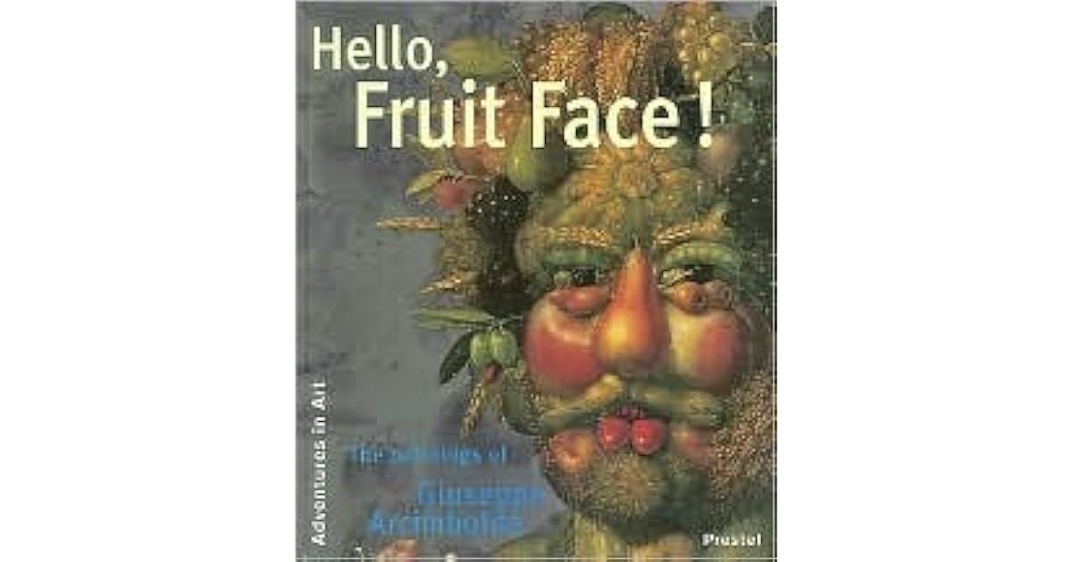 Hello, Fruit Face!: The Paintings of Giuseppe Arcimboldo by Claudia Strand