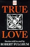 True Love by Robert Fulghum — Reviews, Discussion, Bookclubs, Lists
