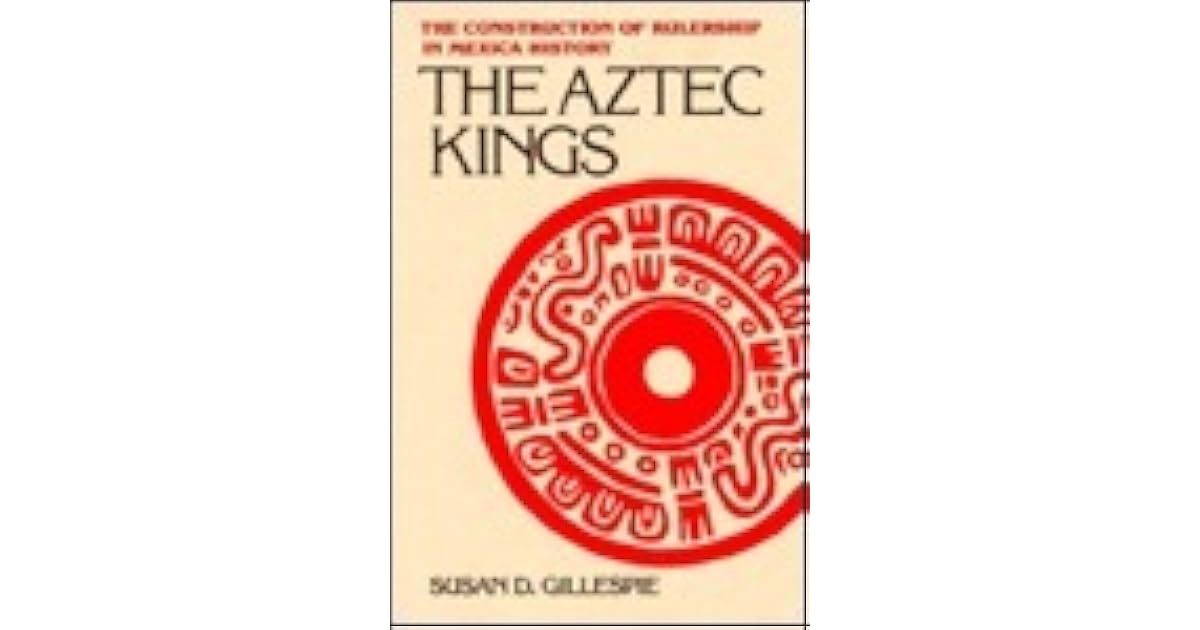 The Aztec Kings: The Construction of Rulership in Mexica History by ...