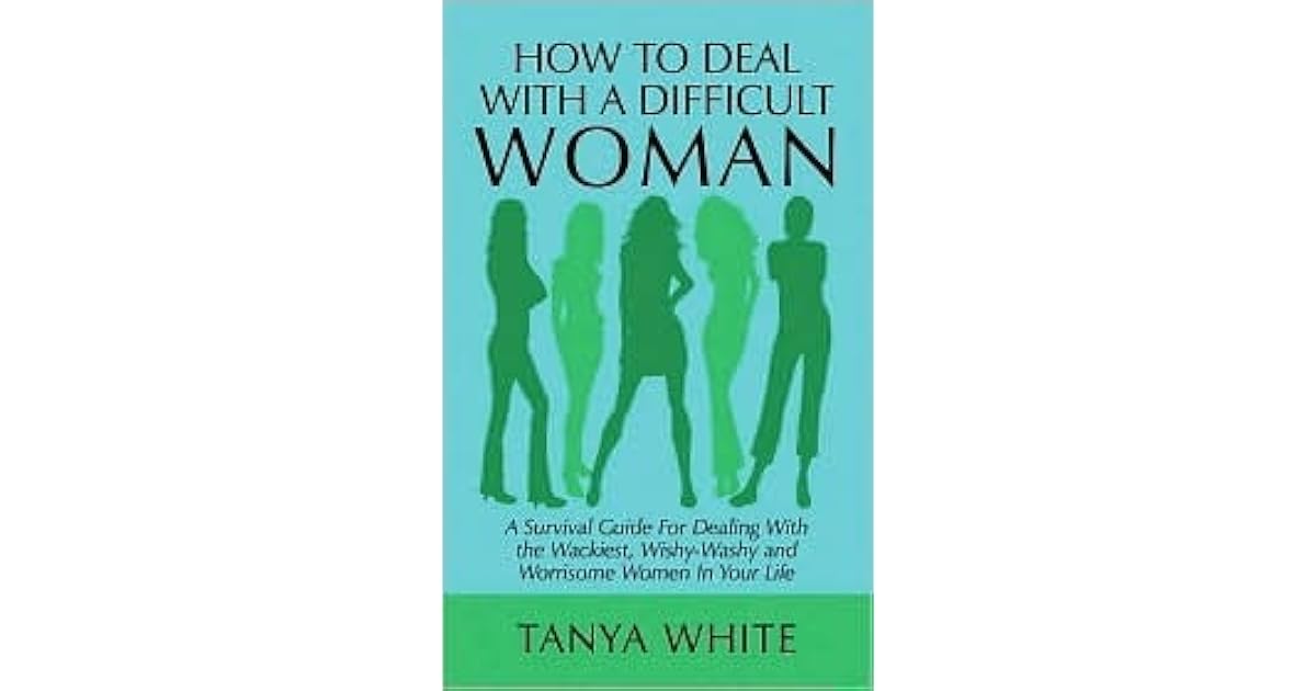 How to Deal with a Difficult Woman: A Survival Guide for Dealing with ...