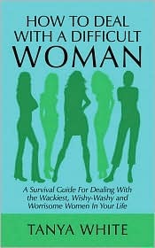 How to Deal with a Difficult Woman: A Survival Guide for Dealing with ...