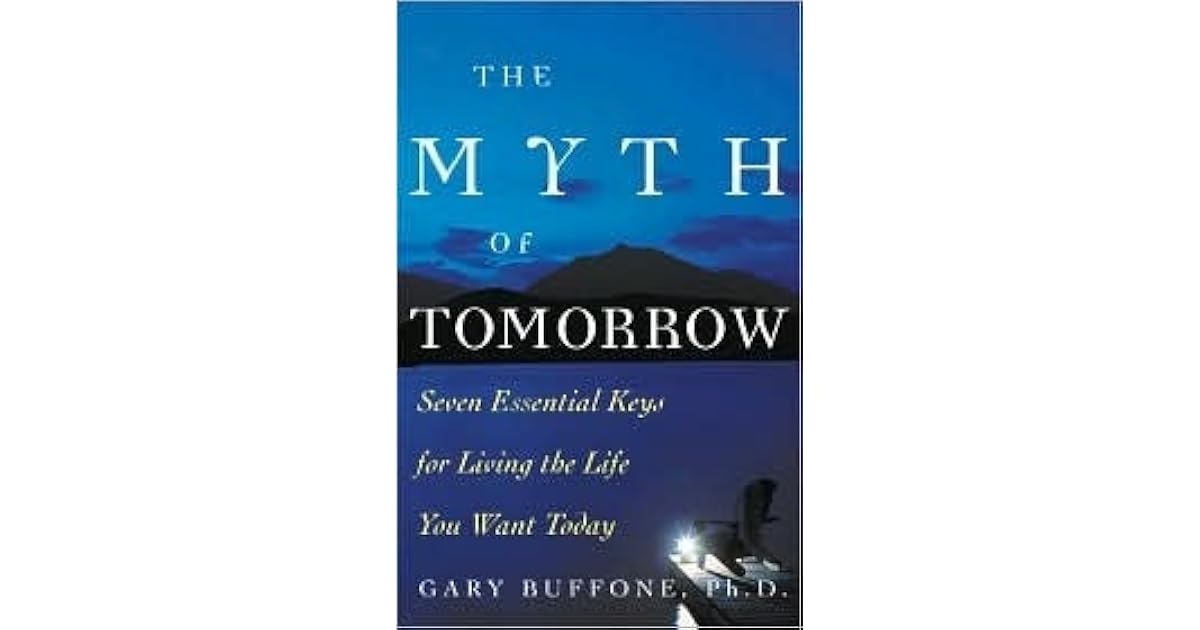 The Myth of Tomorrow: Seven Essential Keys for Living the Life You Want ...