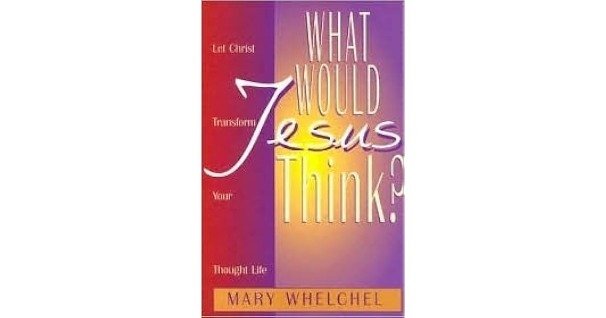 What Would Jesus Think?: Let Christ Transform You Though Life by Mary ...