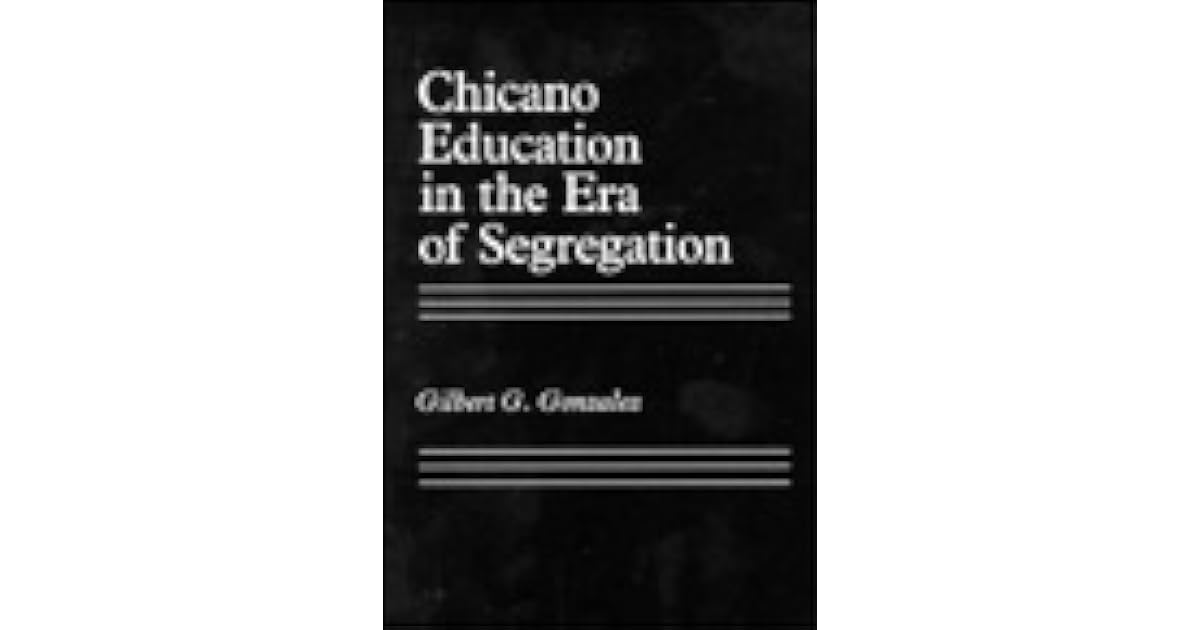 Chicano Education in the Era of Segregation by Gilbert G. González