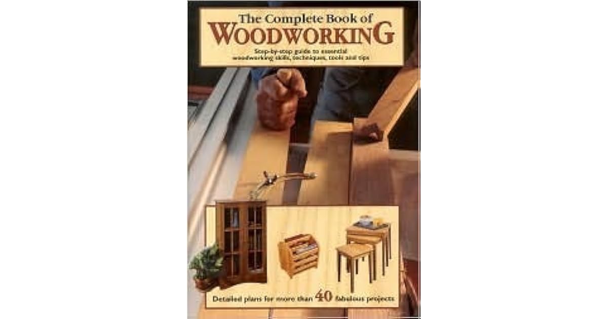 The Complete Book Of Woodworking: Detailed Plans For More Than 40 ...