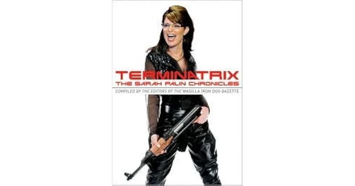 Terminatrix: The Sarah Palin Chronicles by Wasilla Iron Dog Gazette